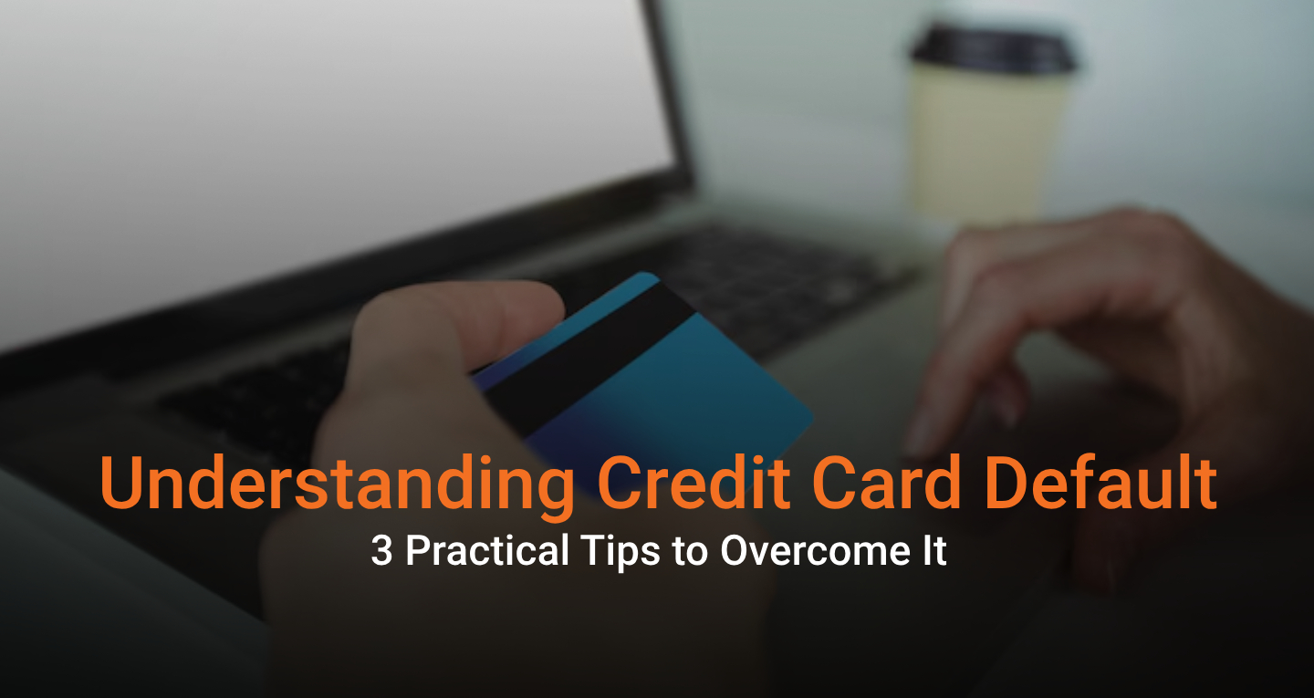 Understanding Credit Card Default – 3 Practical Tips to Overcome It